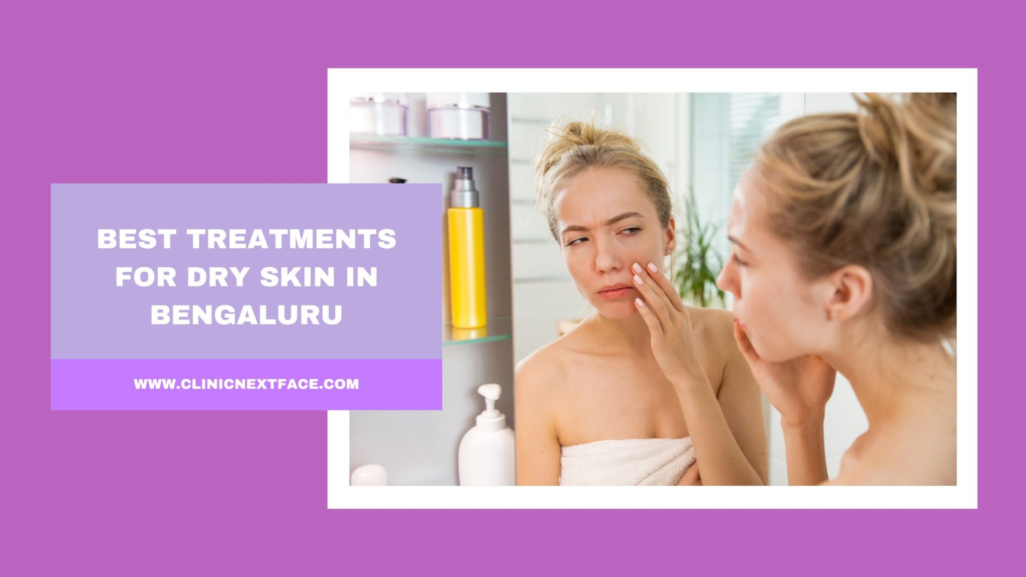 Best Dry Skin Treatments In Bangalore - Clinic Next Face