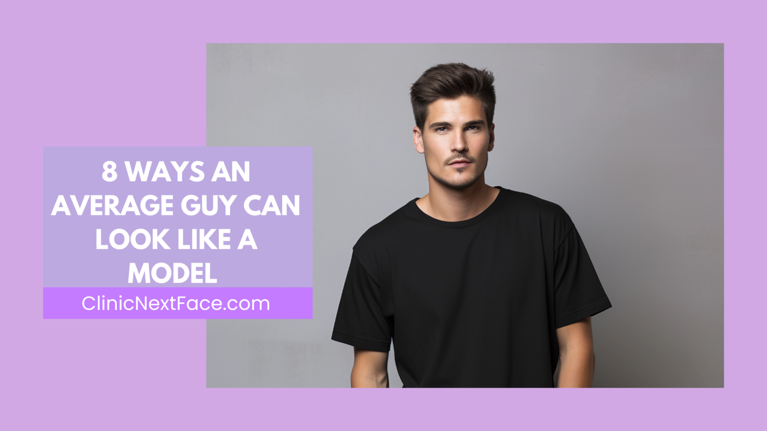 8 Ways an Average Guy Can Look Like a Model - Clinic Next Face